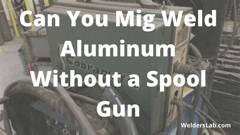 Can You Mig Weld Aluminum Without A Spool Gun Welders Lab