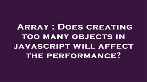 Array Does Creating Too Many Objects In Javascript Will Affect The