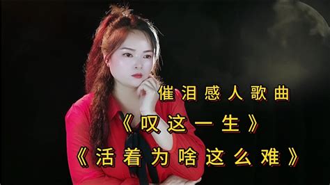 两首催泪歌曲叹这一生活着为啥这么难唱出太多心酸和泪水 YouTube