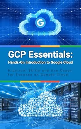 GCP Essentials Hands On Introduction To Google Cloud Practical Skills And Use Cases For