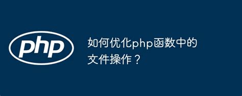 如何优化php函数中的文件操作？ 美云