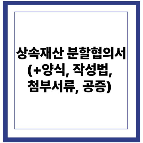 상속재산 조회 분할협의서 양식 작성법 첨부서류 공증