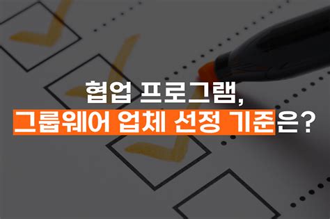 협업 프로그램 그룹웨어 업체 선정의 기준은