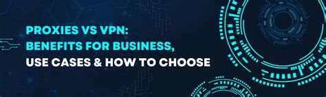 Proxies Vs Vpn Benefits For Business Use Cases And How To Choose