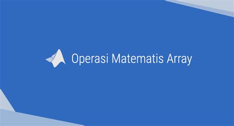 Operasi Matematika Untuk Array Di Matlab Ahmad Dahlan