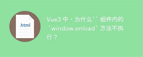 Vue3 中，为什么 组件内的 `windowonload` 方法不执行？ 美云