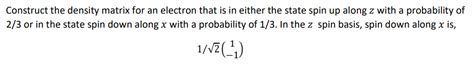 Solved Construct The Density Matrix For An Electron That Is Chegg
