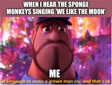 We Live The Moon Is Enough To Make A Grown Man Cry Imgflip