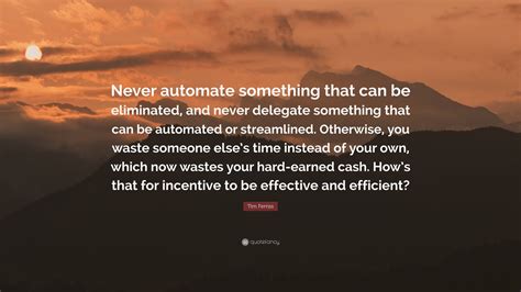 Tim Ferriss Quote “never Automate Something That Can Be Eliminated And Never Delegate