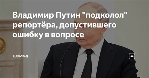 Владимир Путин подколол репортёра допустившего ошибку в вопросе Царьград Дзен