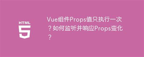 Vuejs组件props变化监听：解决props值只执行一次的难题 Golang学习网