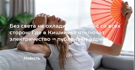 Без света не охладиться жара со всех сторон Где в Кишиневе отключат электричество публикуем