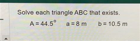 Solved Solve Each Triangle Abc That Exists A 44 5° A 8