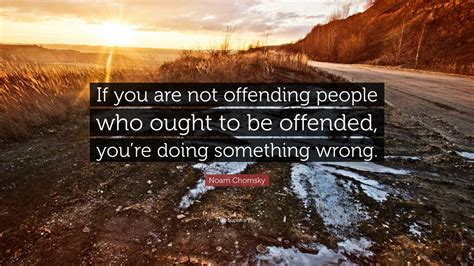 Noam Chomsky Quote If You Are Not Offending People Who Ought To Be