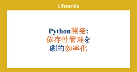 Python開発 依存性管理を劇的効率化 Lifetechia