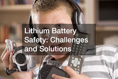 Lithium Battery Safety Challenges And Solutions Technology Education