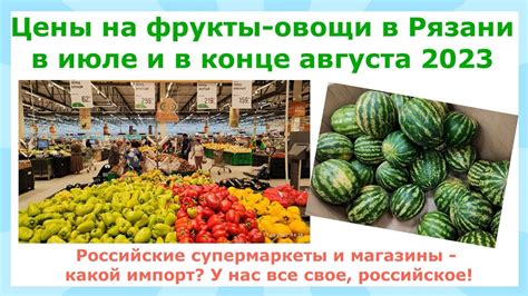 Цены на фрукты овощи в Рязани в июле августе 2023 Российские супермаркеты у нас все свое