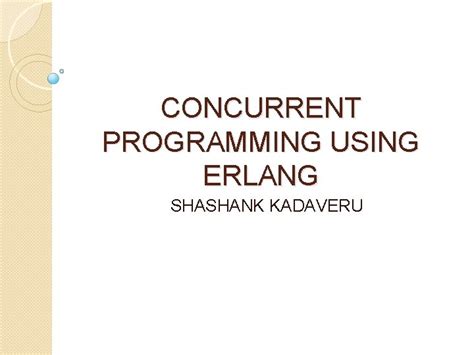 CONCURRENT PROGRAMMING USING ERLANG SHASHANK KADAVERU The History