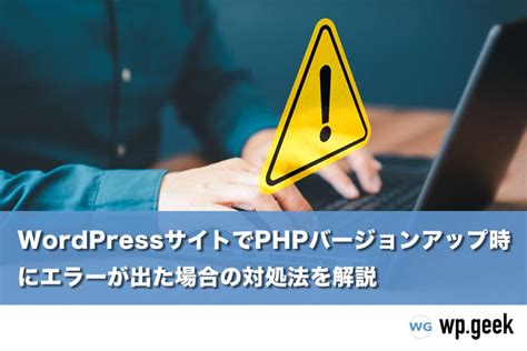 WordPressサイトでPHPバージョンアップ時にエラーが出た場合の対処法を解説 wp geek