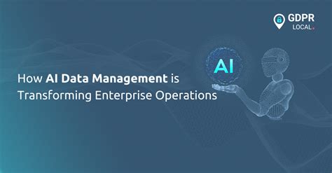 How Ai Data Management Is Transforming Enterprise Operations Gdpr Local