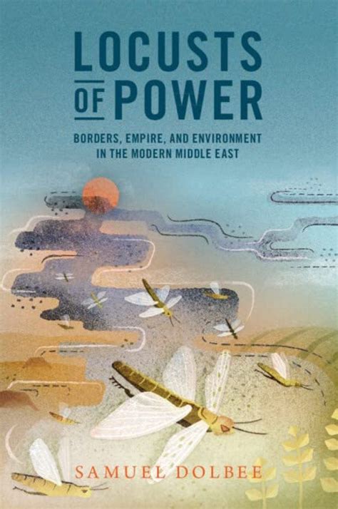 Locusts Of Power Borders Empire And Environment In The Modern Middle East Nhbs Academic