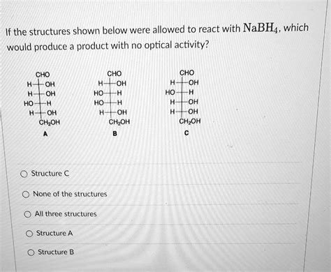 Solved If The Structures Shown Below Were Allowed To React With Nabh4 Which Would Produce A