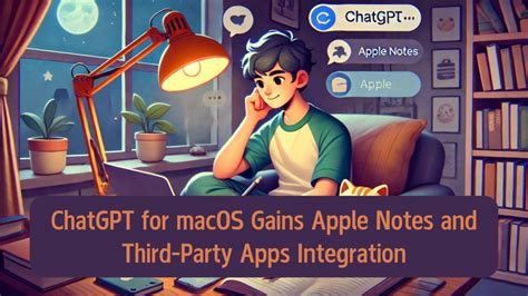Chatgpt For Macos Gains Apple Notes And Third Party Apps Integration Techynerd