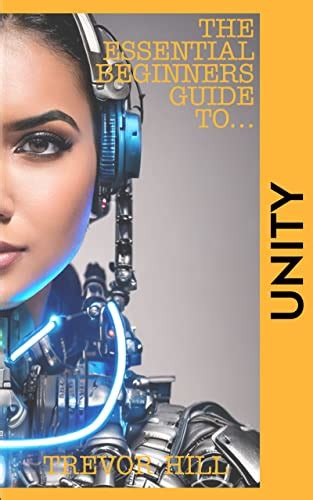 The Essential Beginners Guide To Unity A Handbook For Getting Started With The Basics 2023