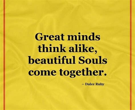 Great Minds Think Alike Beautiful Souls Come Together Great Minds Think Alike Best Quotes