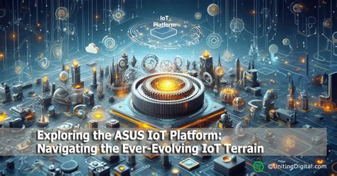 Exploring The Asus Iot Platform Navigating The Ever Evolving Iot Terrain Uniting Digital