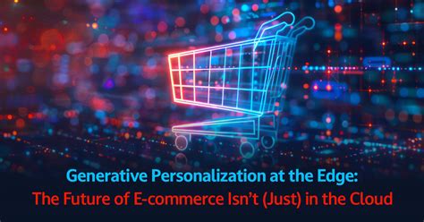 Generative Personalization At The Edge The Future Of E‑commerce Isnt Just In The Cloud Akamai