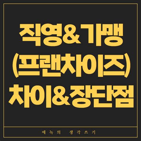 마케터가 말하는 직영과 가맹프랜차이즈의 차이 뜻 사례 차이 장점 단점 네이버 블로그