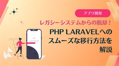 レガシーシステムからの脱却！php Laravelへのスムーズな移行方法を解説
