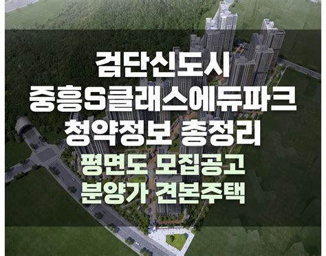 인천서구 부동산 검단 중흥s클래스 에듀파크 청약정보 총정리 평면도 모집공고 분양가 견본주택