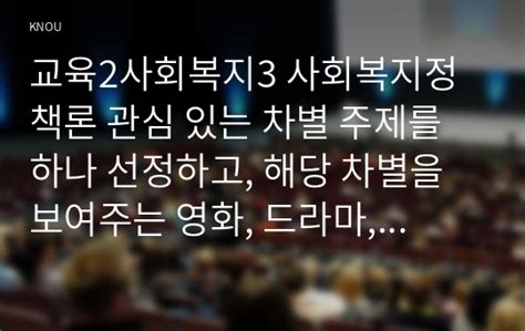 교육2사회복지3 사회복지정책론 관심 있는 차별 주제를 하나 선정하고 해당 차별을 보여주는 영화 드라마 책 중 하나를 선택하여 간략한 내용 요약 방송통신대