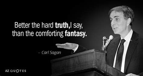 Carl Sagan Quote Better The Hard Truth I Say Than The Comforting