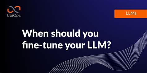 when should you fine tune your llm in 2024 ubiops ai model