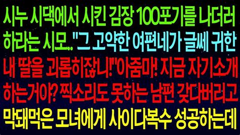 【사연열차①】시누 시댁에서 시킨 김장 100포기를 내게 시키는 시모아니 귀한 내 딸만 괴롭히잖니아줌마딸은 귀하고