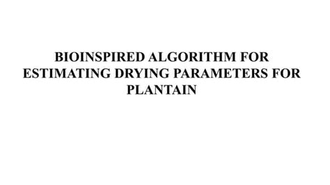 Bioinspired Algorithm For Estimating Drying Parameters For Plantainpptx