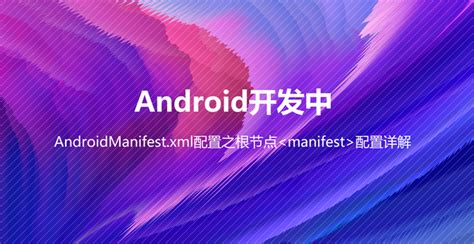 android开发中 androidmanifest xml配置之根节点 配置详解 知乎
