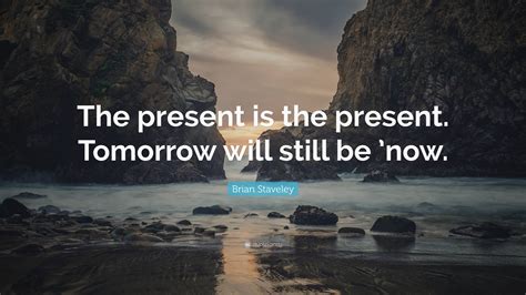 Brian Staveley Quote “the Present Is The Present Tomorrow Will Still