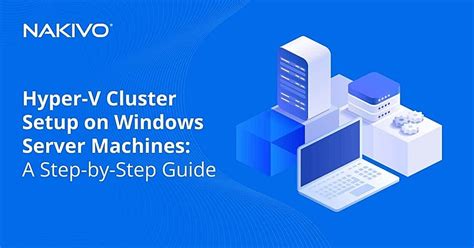 Hyper V Cluster Setup On Windows Server Machines A Step By Step Guide Nakivo Inc