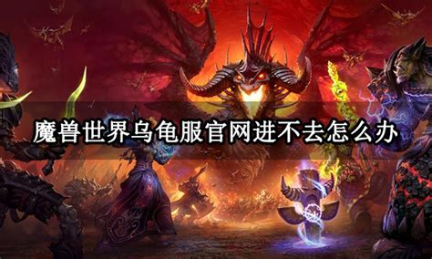 魔兽世界乌龟服官网进不去怎么办 官网打不开解决方法 18183