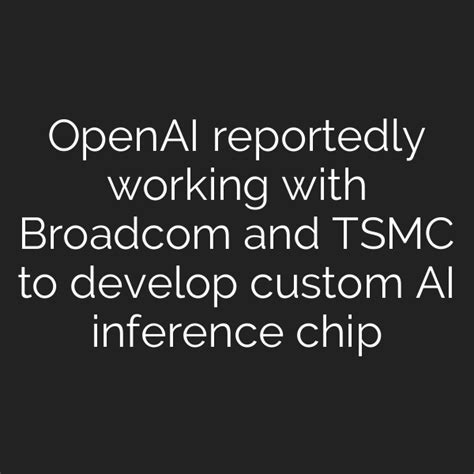 Openai Reportedly Working With Broadcom And Tsmc To Develop Custom Ai