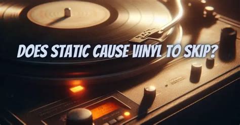 Does Static Cause Vinyl To Skip All For Turntables