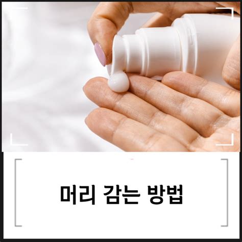 머리감는방법과 순서에 대해 알려드릴게요 네이버 블로그