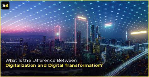 What Is The Difference Between Digitalization And Digital Transformation