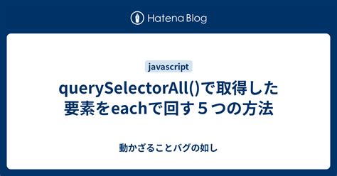 Queryselectorallで取得した要素をeachで回す5つの方法 動かざることバグの如し