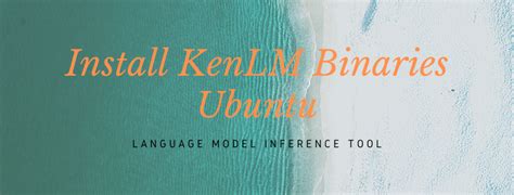Install Kenlm Binaries On Ubuntulanguage Model Inference Tool By