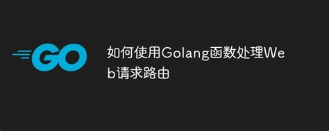 如何使用golang函數處理web請求路由 Golang Php中文網